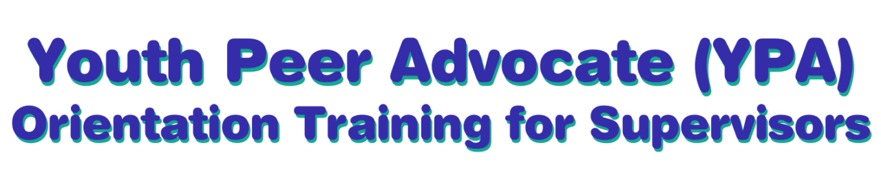 Youth Peer Advocate (YPA) Orientation Training for Supervisors ...